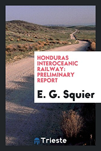 Honduras Interoceanic Railway: Preliminary Report by Ephraim G. Squier ...