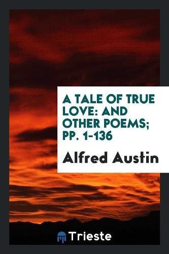 A Tale of True Love: And Other Poems; pp. 1-136 by Alfred Austin ...