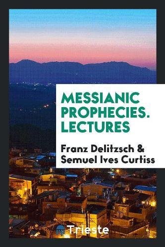 Messianic Prophecies. Lectures by Franz Delitzsch | Goodreads