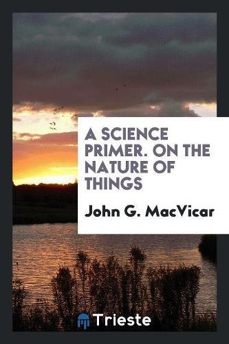 A Science Primer. On the Nature of Things by John G. MacVicar | Goodreads