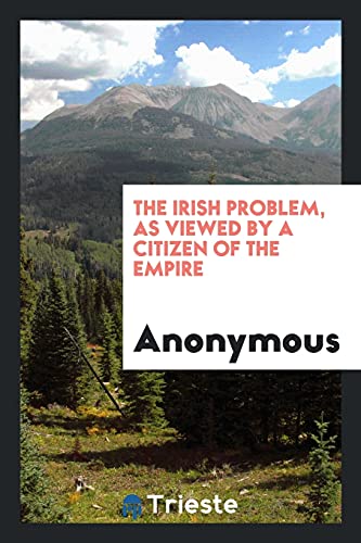 The Irish Problem, as Viewed by a Citizen of the Empire by Anonymous ...
