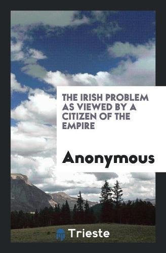 The Irish Problem as Viewed by a Citizen of the Empire by Anonymous ...