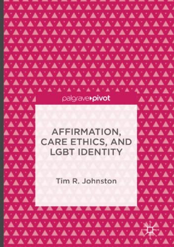 Affirmation, Care Ethics, and LGBT Identity by Tim R. Johnston | Goodreads