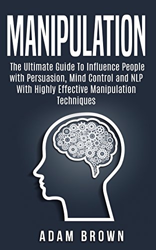 Manipulation: The Ultimate Guide To Influence People with Persuasion ...