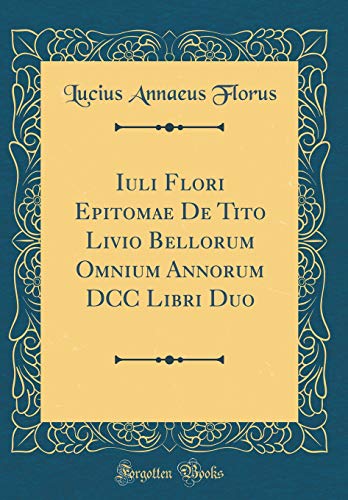 Iuli Flori Epitomae De Tito Livio Bellorum Omnium Annorum DCC Libri Duo ...