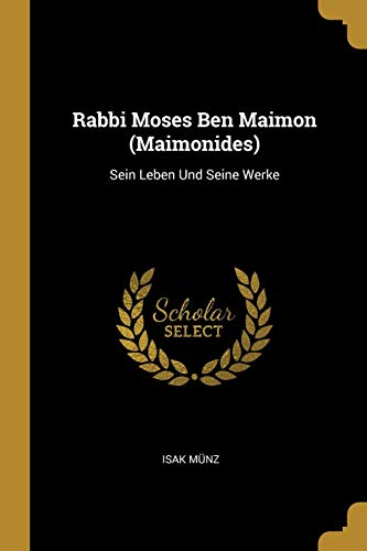Rabbi Moses Ben Maimon (Maimonides): Sein Leben Und Seine Werke by Isak ...