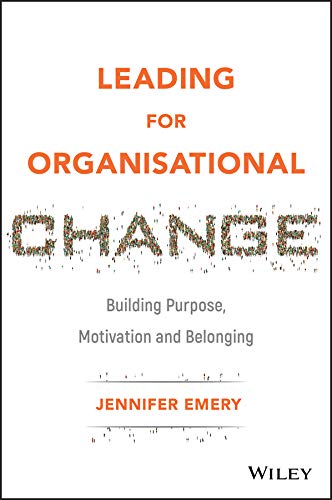 Leading for Organisational Change: Building Purpose, Motivation and ...