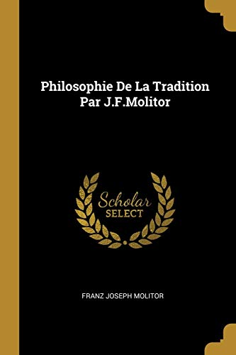 Philosophie De La Tradition Par J.F.Molitor by Franz Joseph Molitor ...
