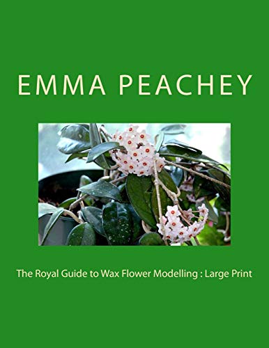 The Royal Guide to Wax Flower Modelling: Large Print by Emma Peachey ...