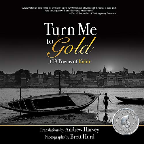 Turn Me to Gold: 108 Poems of Kabir by Andrew Harvey | Goodreads