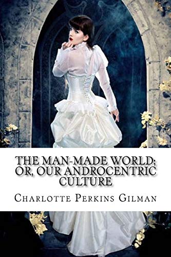 The Man-Made World; or, Our Androcentric Culture Charlotte Perkins ...