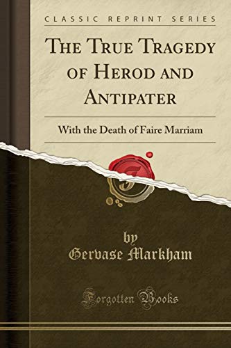 The True Tragedy of Herod and Antipater: With the Death of Faire ...