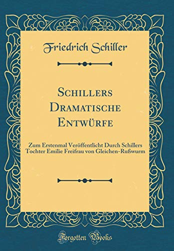 Schillers Dramatische Entwürfe: Zum Erstenmal Veröffentlicht Durch Schillers Tochter Emilie ...