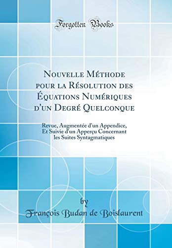 Nouvelle M thode Pour La R solution Des quations Num riques d'Un Degr Quelconque: Revue, Augment ...