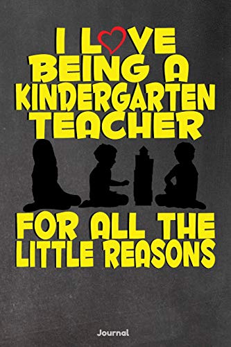 I Love Being a Kindergarten Teacher for All the Little Reasons: Journal ...