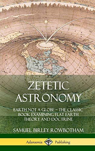 Zetetic Astronomy: Earth Not a Globe - The Classic Book Examining Flat ...