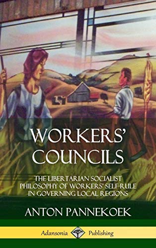 Workers' Councils: The Libertarian Socialist Philosophy of Workers ...