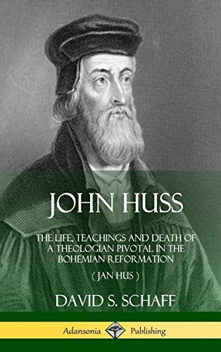 John Huss: The Life, Teachings and Death of a Theologian Pivotal in the ...