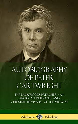 Autobiography of Peter Cartwright: The Backwoods Preacher, An American ...