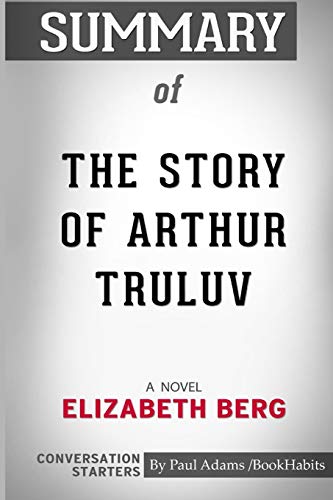 Summary of The Story of Arthur Truluv: A Novel by Elizabeth Berg: Conversation Starters by Paul ...
