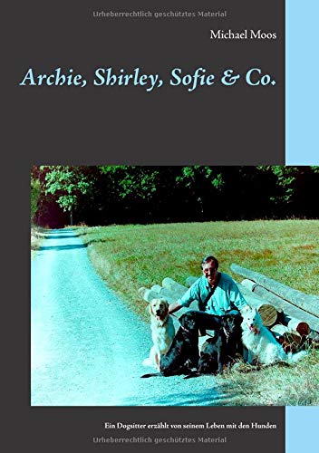 Archie, Shirley, Sofie Co.: Ein Dogsitter erzählt von seinem Leben mit ...