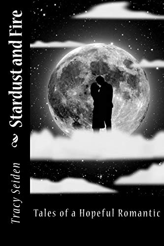 Stardust and Fire: Tales of a Hopeful Romantic by Tracy Seiden | Goodreads