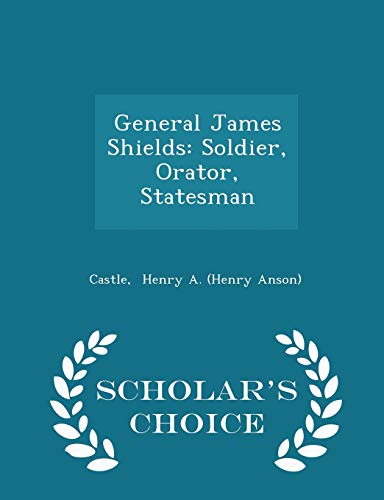 General James Shields: Soldier, Orator, Statesman - Scholar's Choice ...