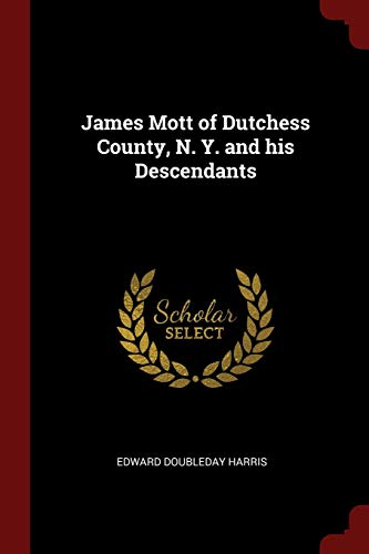 James Mott of Dutchess County, N. Y. and his Descendants by Edward ...