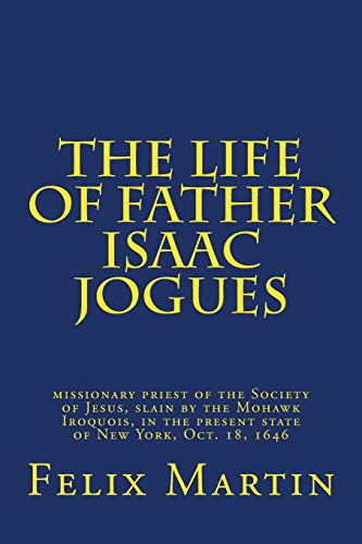 The Life of Father Isaac Jogues: Missionary Priest of the Society of ...