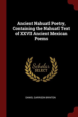 Ancient Nahuatl Poetry, Containing the Nahuatl Text of XXVII Ancient ...