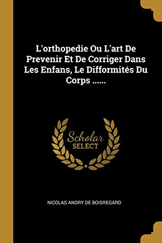L'orthopedie Ou L'art De Prevenir Et De Corriger Dans Les Enfans, Le ...