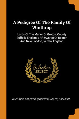 A Pedigree of the Family of Winthrop: Lords of the Manor of Groton ...