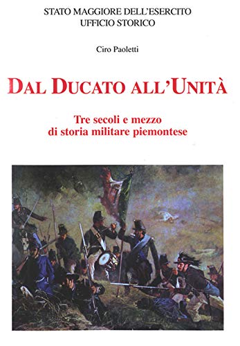 Dal ducato all'unità: tre secoli e mezzo di storia militare piemontese ...