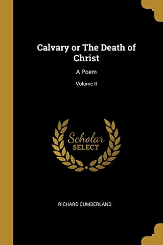 Calvary or The Death of Christ: A Poem; Volume II by Richard Cumberland ...
