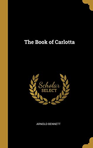 The Book of Carlotta by Arnold Bennett | Goodreads