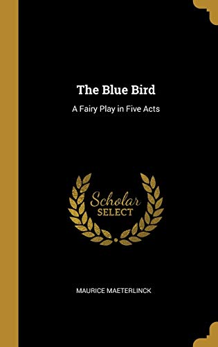 The Blue Bird: A Fairy Play in Five Acts by Maurice Maeterlinck | Goodreads