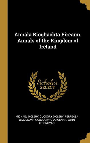Annala Rioghachta Eireann. Annals of the Kingdom of Ireland by Michael ...