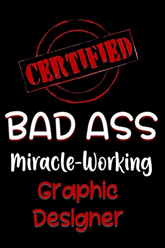 Certified Bad Ass Miracle-Working Graphic Designer: Funny Gift Notebook ...