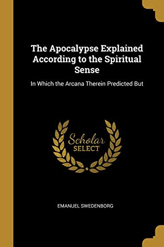 The Apocalypse Explained According to the Spiritual Sense: In Which the ...