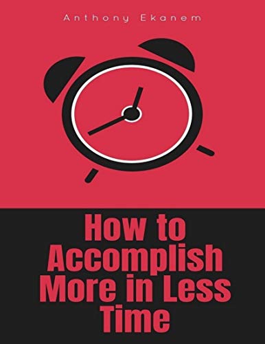 How to Accomplish More In Less Time by Anthony Ekanem | Goodreads