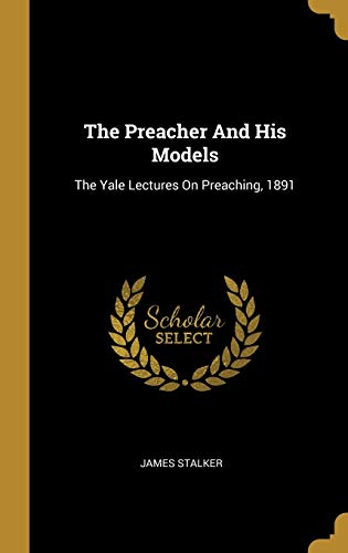 The Preacher And His Models: The Yale Lectures On Preaching, 1891 by ...