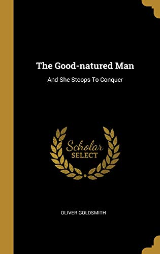 The Good-natured Man: And She Stoops To Conquer by Oliver Goldsmith ...