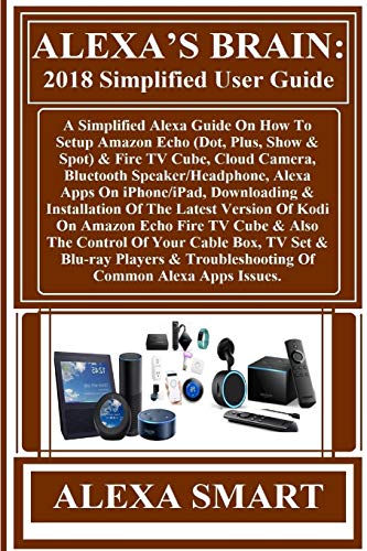 Alexa?s Brain: 2018 Simplified User Guide: A Simplified Alexa Guide on ...