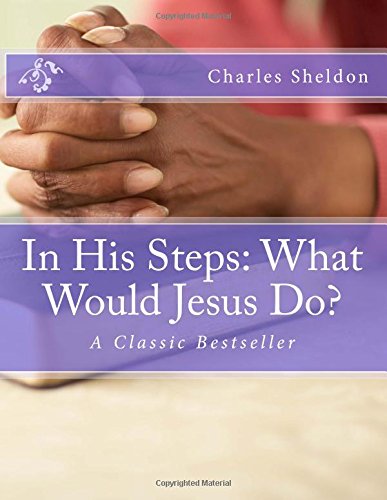 In His Steps: What Would Jesus Do?: A Classic Bestseller by Charles ...