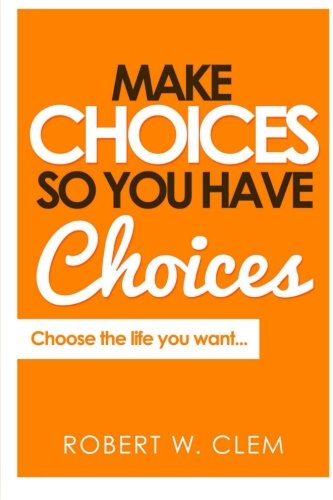 Make Choices So You Have Choices: Choose the life you want by Robert W ...