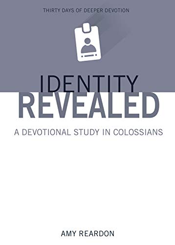 Identity Revealed: A Devotional Study in Colossians by Amy Reardon ...