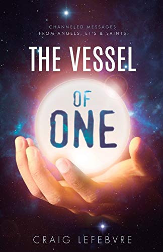 The Vessel of One: Channeled Messages from Angels, E.T.’s and Saints by ...