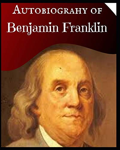 Autobiography of Benjamin Franklin: by Benjamin Franklin by Benjamin ...