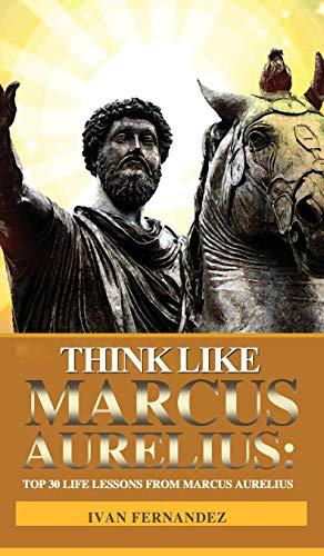 Think Like Marcus Aurelius: Top 30 Life Lessons from Marcus Aurelius by ...