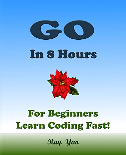 Go: In 8 Hours, For Beginners, Learn Coding Fast! by Ray Yao | Goodreads